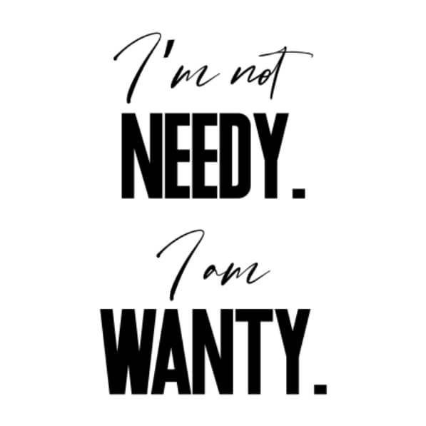Download Black and White 'I'm Not Needy, I Am Wanty' Poster Quotes ...